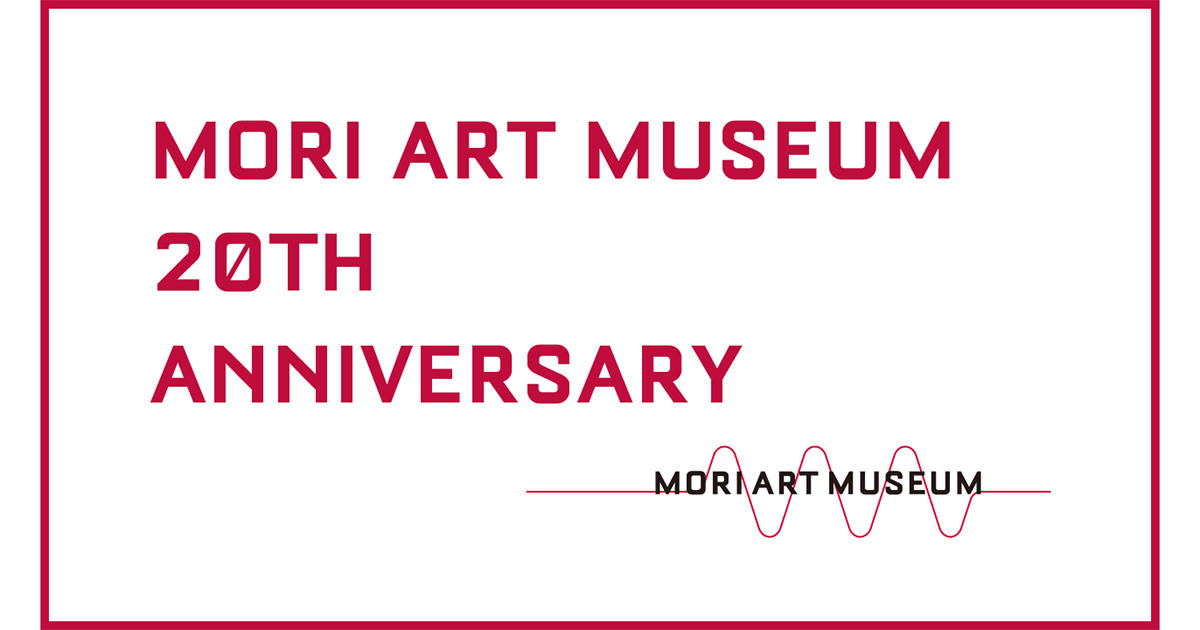 Mori Art Museum 20th Anniversary: Looking Back at the Museum’s 20-Year ...